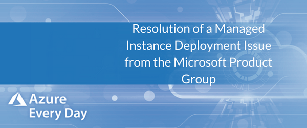 Resolution of a Managed Instance Deployment Issue from the Microsoft ...