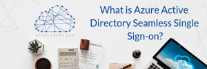 What is Azure Active Directory Seamless Single Sign On?