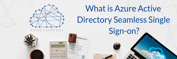 What is Azure Active Directory Seamless Single Sign On?